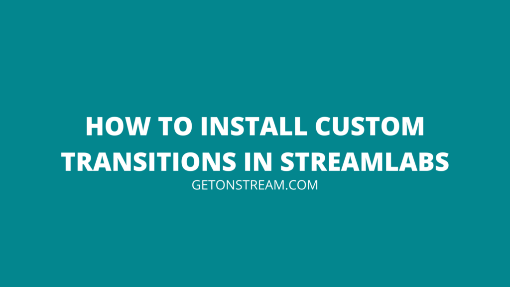 How To Add Custom Transitions In Streamlabs OBS - Get On Stream