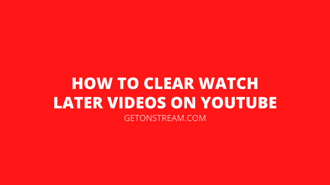 How To Clear Youtube Watch Later Videos - [Quick Guide] - Get On Stream