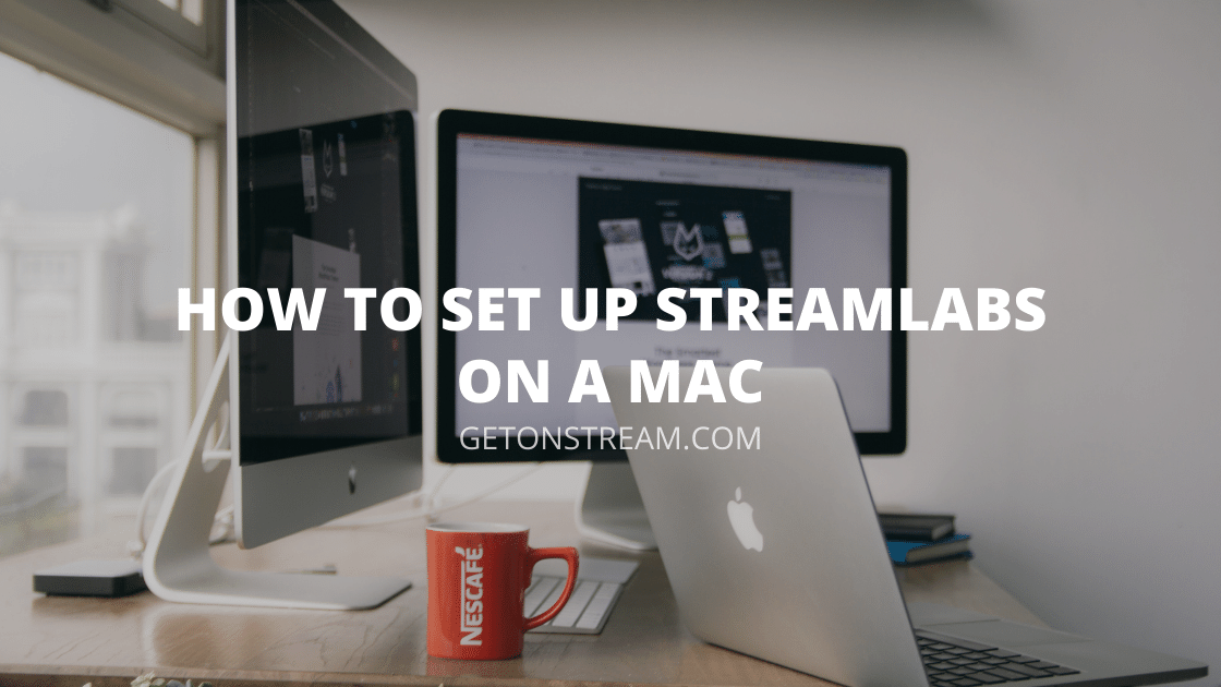 How to Set Up Streamlabs on a Mac - [Full Guide 2023] - Get On Stream
