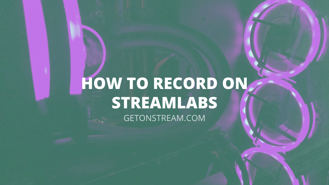 How to Record in Streamlabs - [Full Guide] - Get On Stream