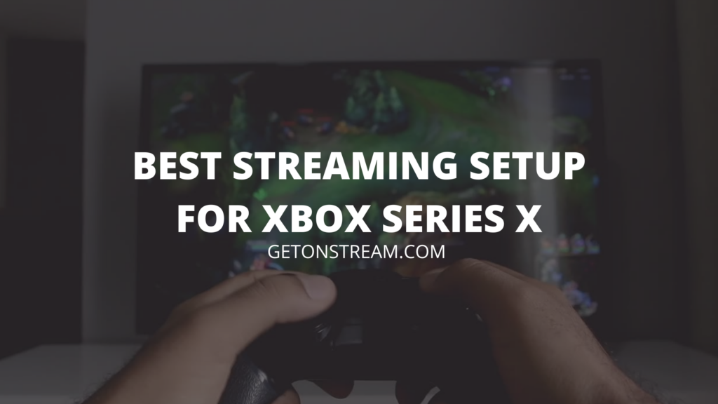 Best Streaming Setup for Xbox Series X | Here's What You Need! - Get On ...